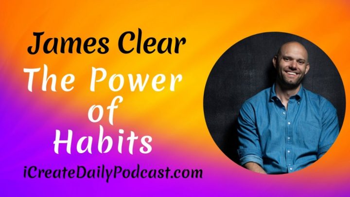 The Power of Habits with James Clear - iCreateDaily Podcasts